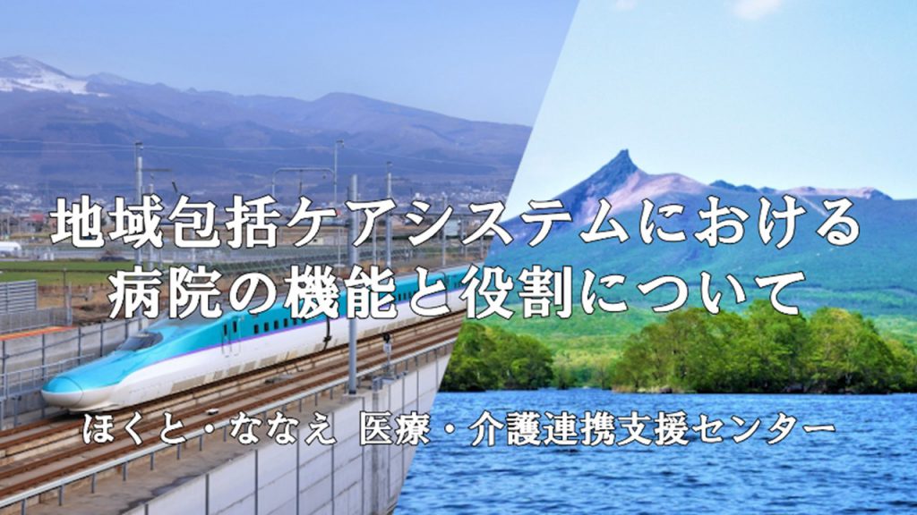ほくと・ななえセンター動画研修案内「地域包括ケアシステムにおける病院の機能と役割について」 函館市医療・介護連携支援センター